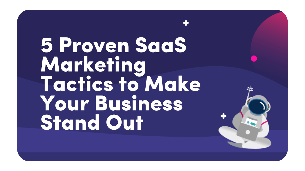 5 SaaS Marketing Tactics To Make Your Business Stand Out